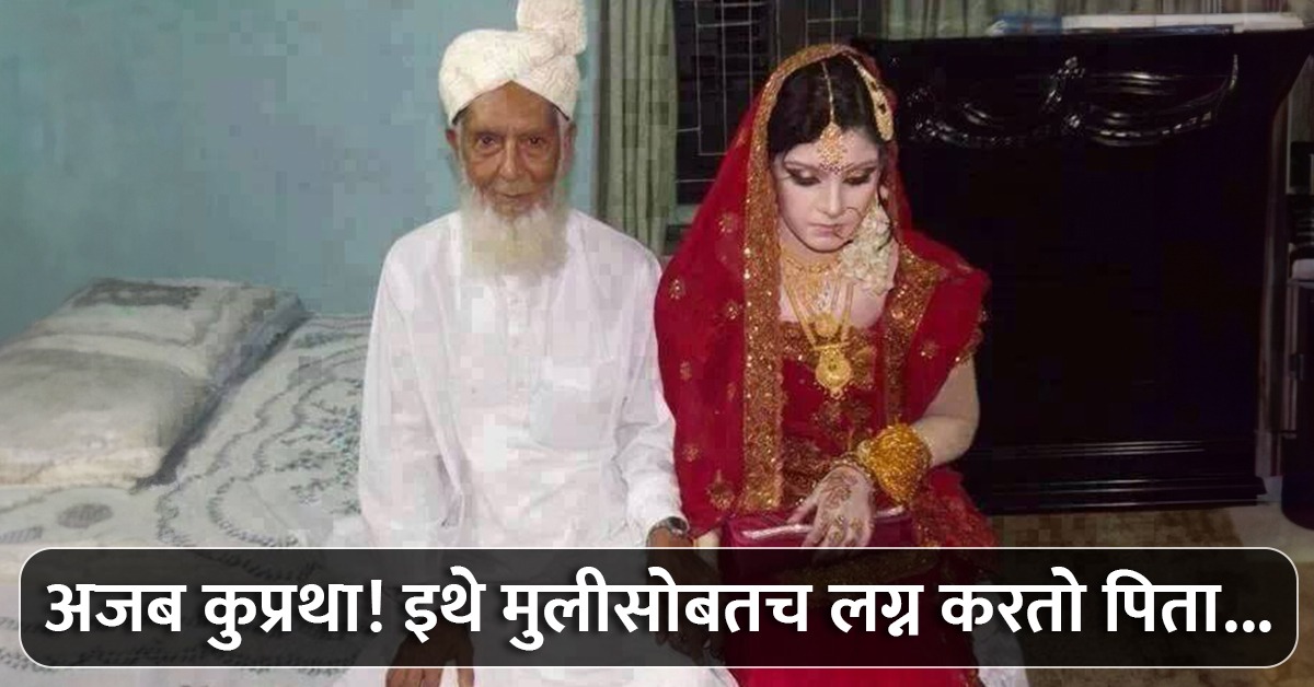 अजबच! इथे वडिलच बनतो मुलीचा पती, आधी करतो संगोपन मग करतो तिच्याशी लग्न ...