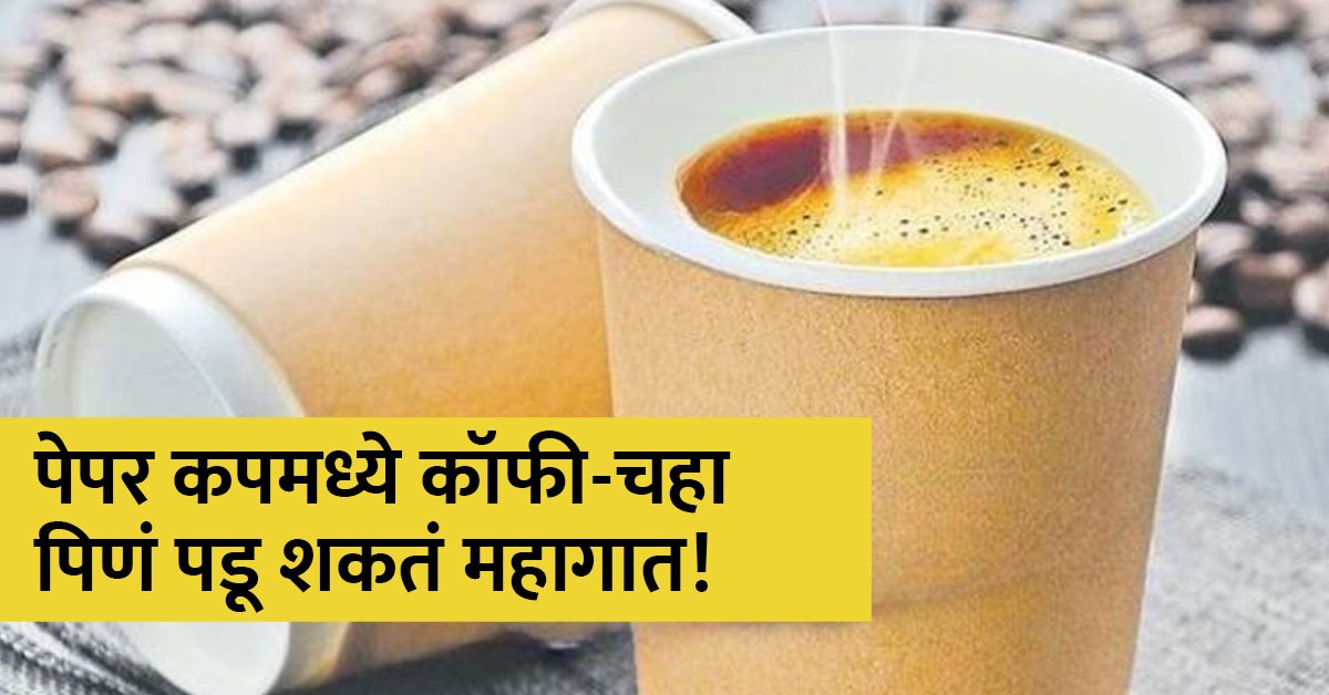 पेपर कपमध्ये चहा किंवा कॉफी पिणं ठरू शकतं घातक, वाचून बसेल तुम्हाला धक्का! - Marathi News ...