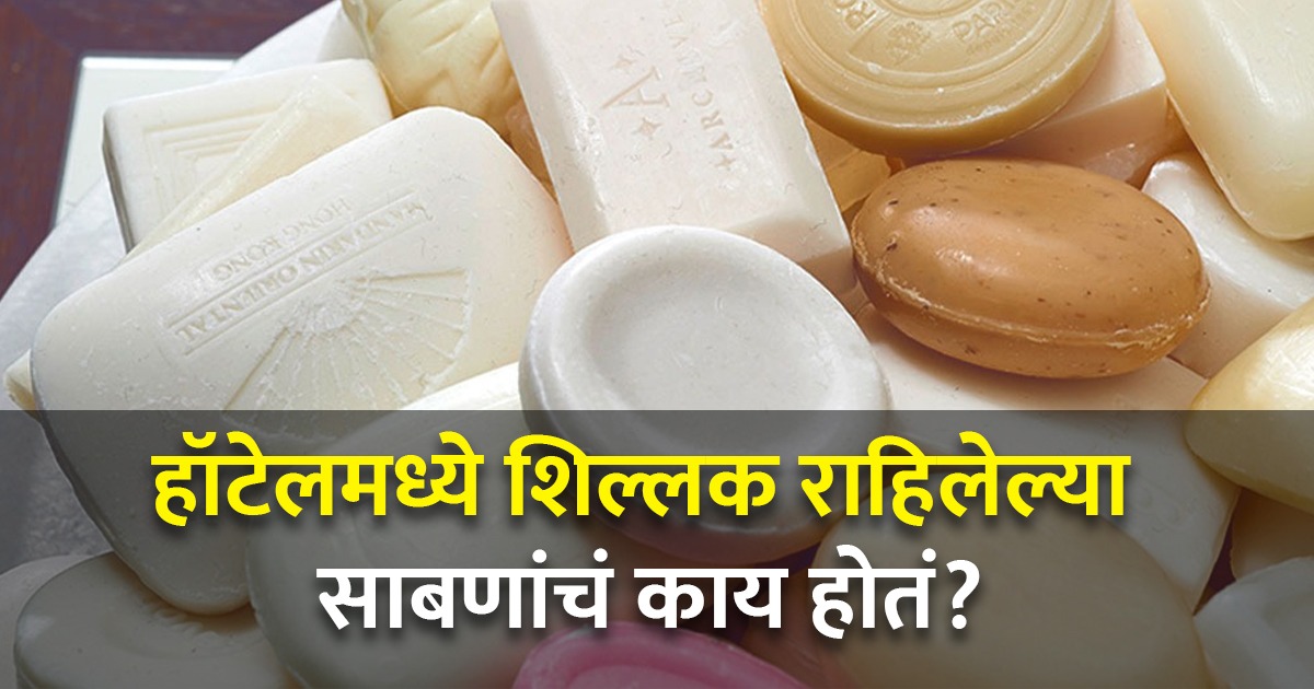 हॉटेलमध्ये शिल्लक राहिलेल्या साबणांचं पुढे काय होतं? वाचून व्हाल अवाक् ...