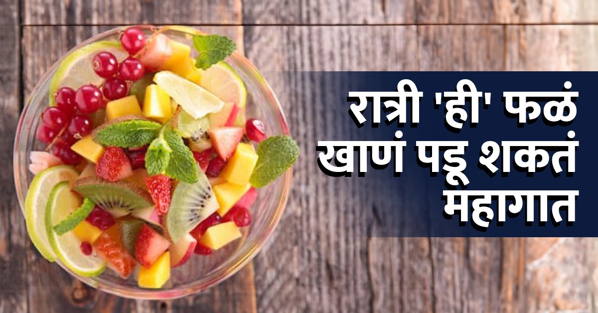 रात्री झोपण्याआधी चुकूनही खाऊ नये 'ही' फळं, फायदे सोडा उलट होईल नुकसान ...
