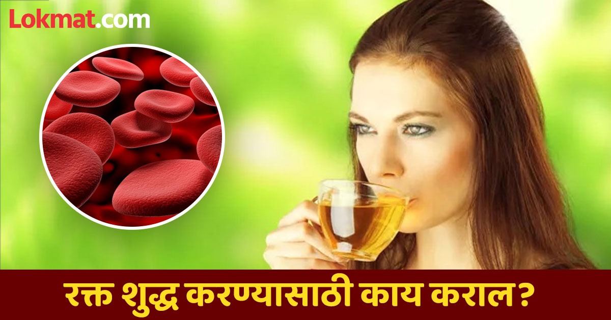 रक्त शुद्ध करून विषारी पदार्थ बाहेर काढणारा खास चहा, अनेक गंभीर समस्या होतील दूर... - Marathi ...