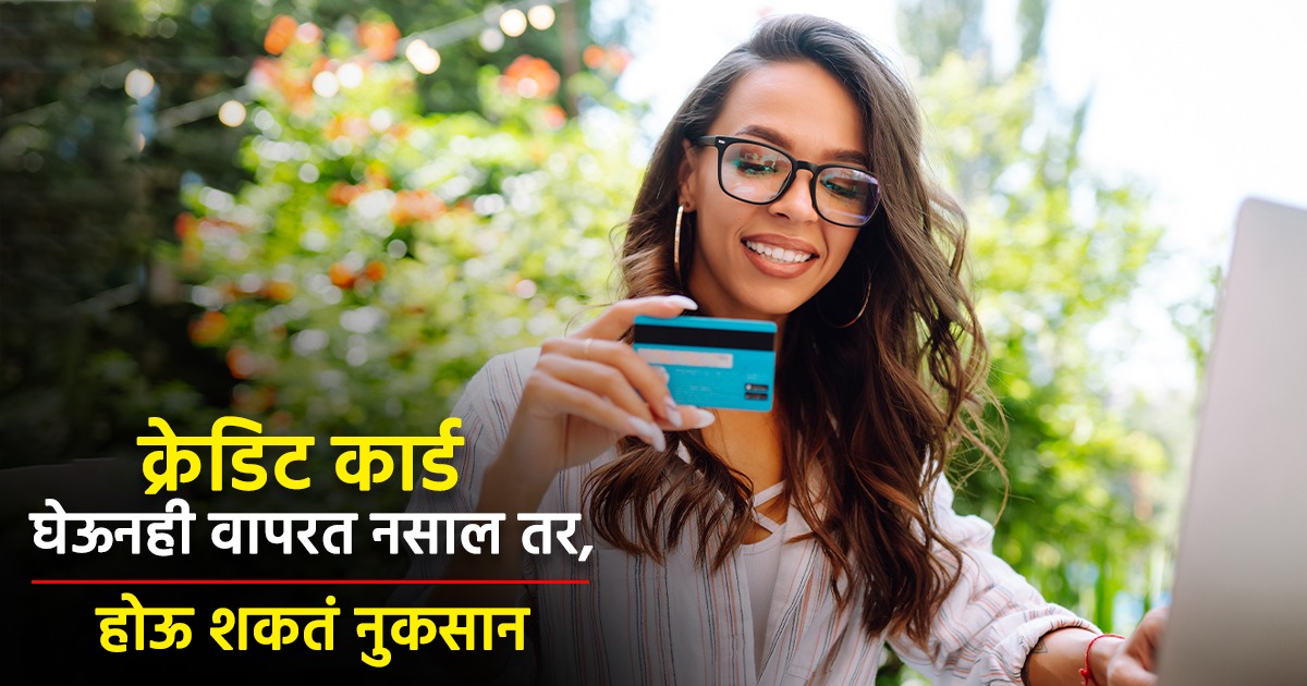 क्रेडिट कार्ड तर घेतलंय, पण वापरत नाही? पाहा काय होऊ शकतं नुकसान ...