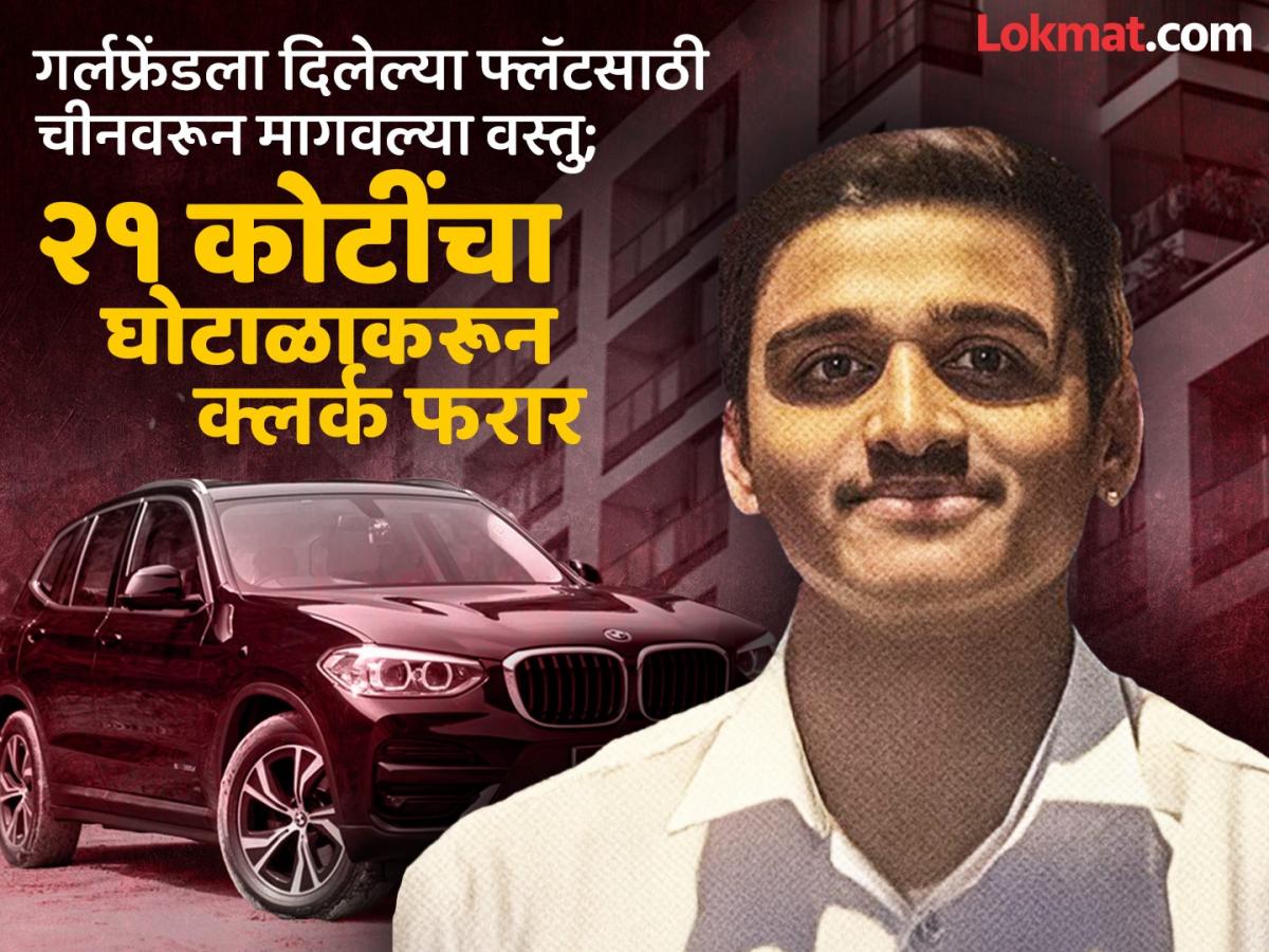 गर्लफ्रेंडच्या फ्लॅटसाठी चीनवरून साहित्य; २१ कोटींचा घोटाळा, क्लर्ककडे ५ फ्लॅट, BMW कार ...
