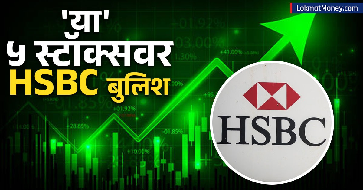 गुंतवणूकदारांकडे गोल्डन चान्स, 'या' ५ स्टॉक्सवर HSBC बुलिश; कोणते आहेत ...