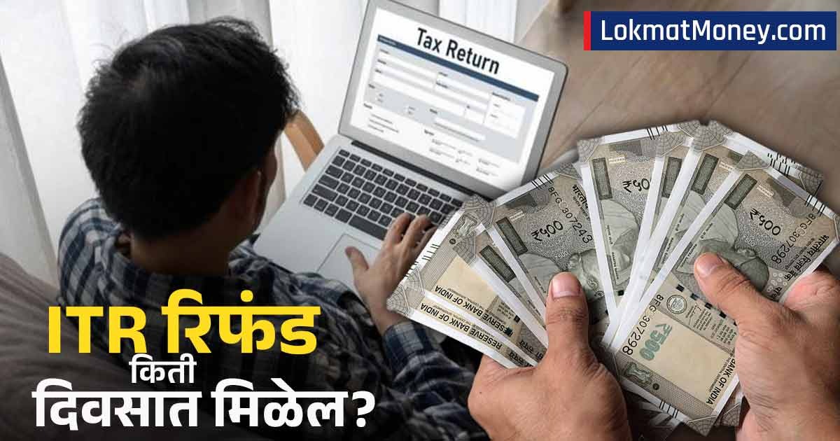 ITR भरल्यानंतर रिफंड किती दिवसांत मिळतो? एका क्लिकवर जाणून घ्या ...