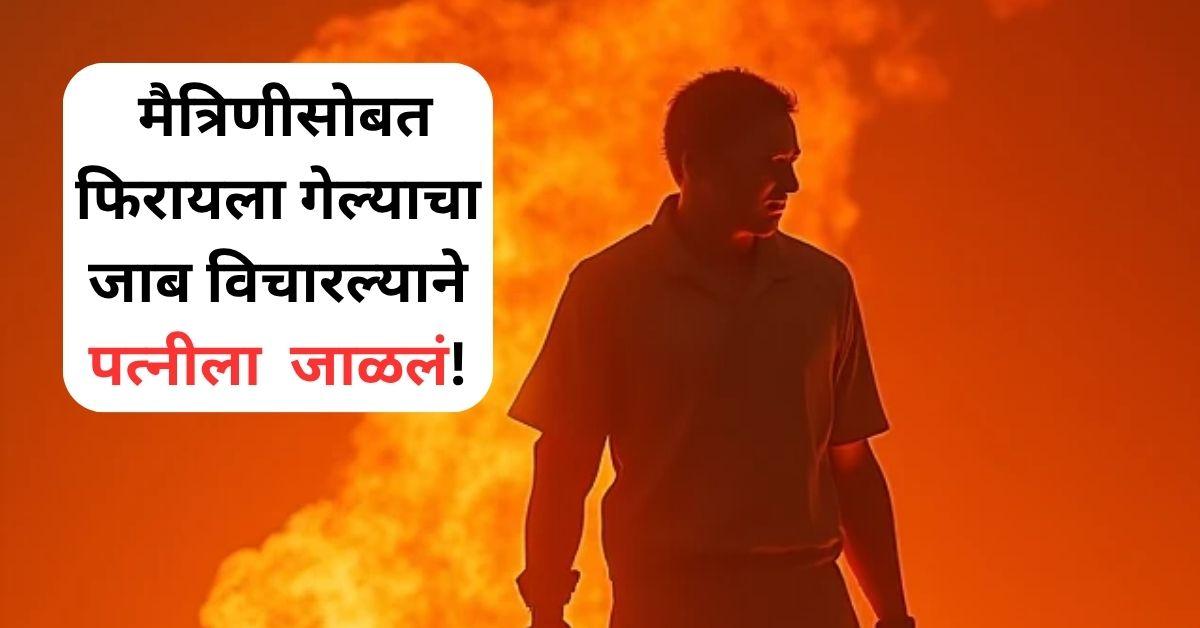 कुठे फेडशील हे पाप? मैत्रिणीसोबत फिरायला गेल्याचा जाब विचारला म्हणून पत्नीला पेटवून दिले! Latur ...
