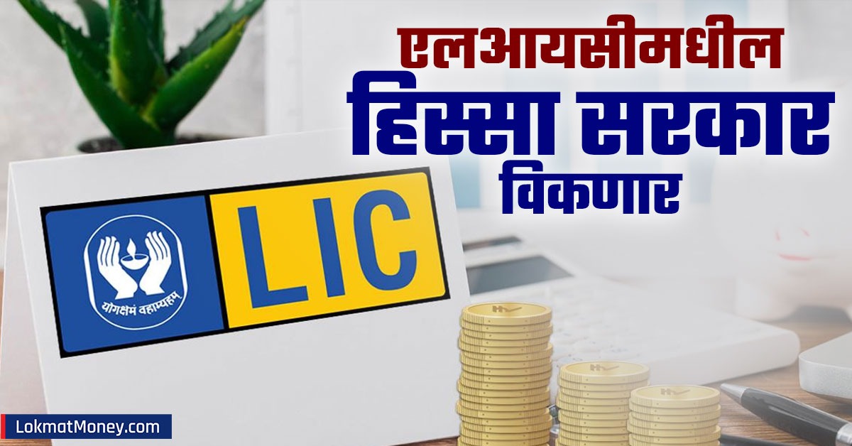 LIC मधला आपला हिस्सा का विकतंय सरकार? IPO नंतर आणखी हिस्सा विकण्याची ...