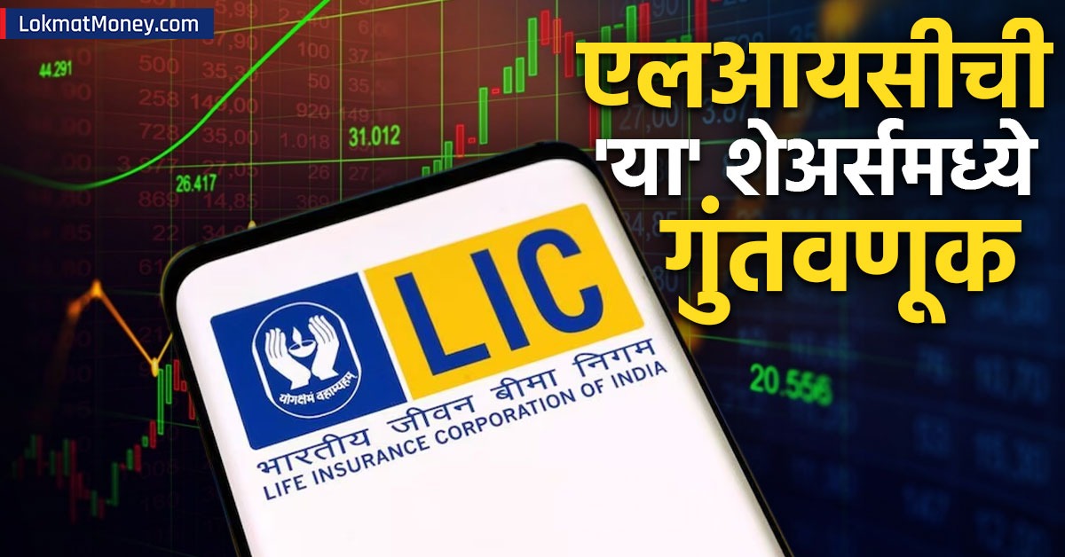 LIC नं मार्च तिमाहीत खरेदी केले ₹४७,००० कोटी रुपयांचे शेअर्स; 'या ...