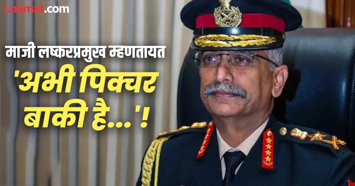 'अभी पिक्चर बाकी है...', ऑपरेशन सिंदूरनंतर माजी लष्करप्रमुख मनोज नरवणे ...