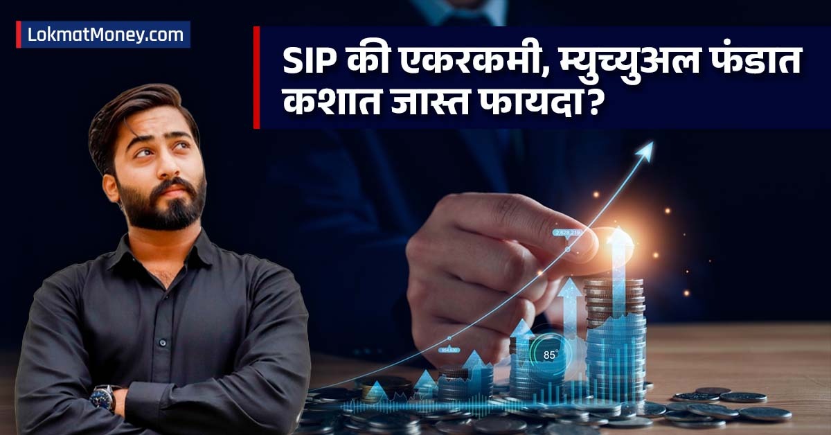 Mutual Fund Investment : SIP की एकरकमी... कशात मिळेल जास्त रिटर्न ...