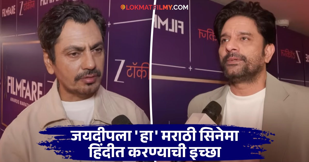 'बॉलिवूडपेक्षाही मराठी सिनेमा भारी', नवाजुद्दीन सिद्दीकी अन् जयदीप ...