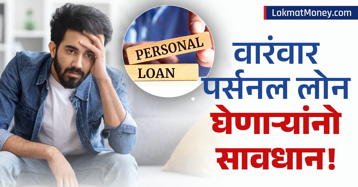 तुम्हीही वारंवार पर्सनल लोन घेता? मग 'हे' ५ मोठे तोटे समजून घ्या ...