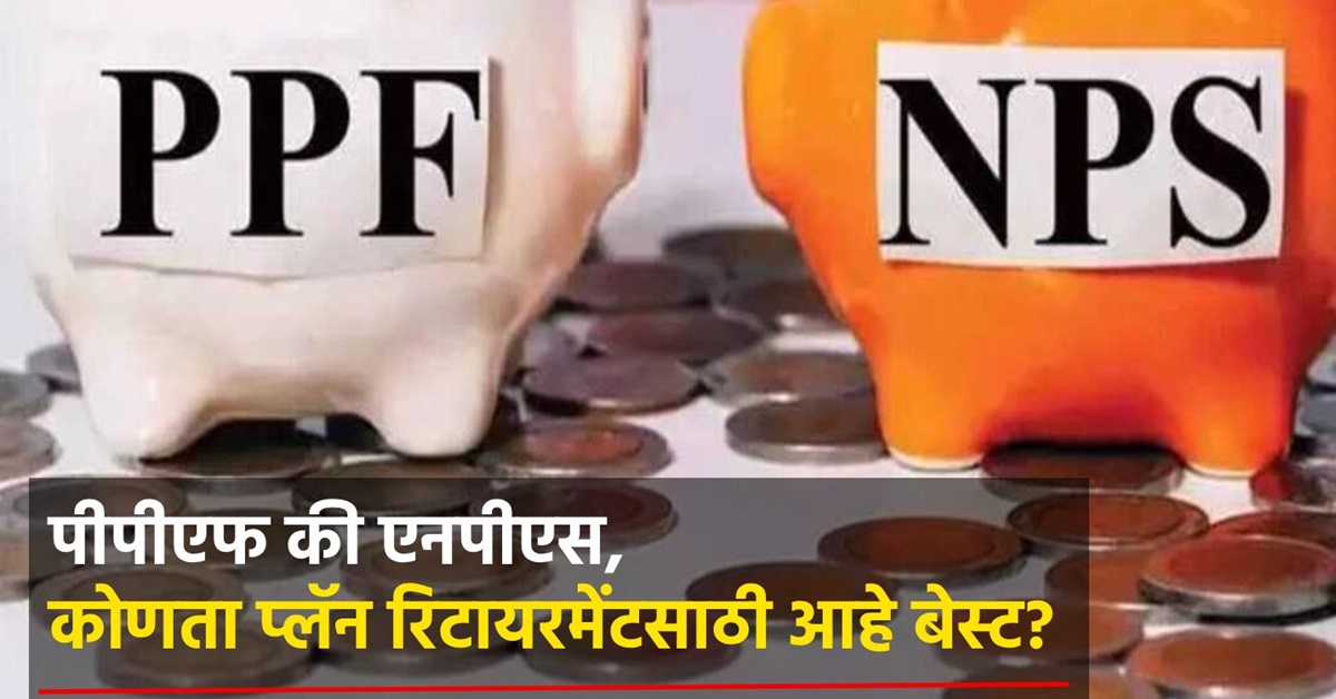 PPF Vs NPS: रिटायरमेंटसाठी कोणता प्लान ठरेल बेस्ट? 'हे' आहेत पीपीएफ आणि ...