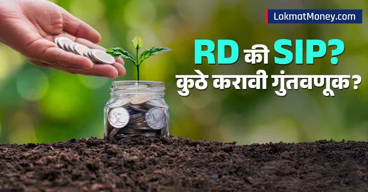 आरडीमध्ये पैसे गुंतवावे की म्युच्युअल फंडमध्ये एसआयपी करावं? निर्णय घेता येईना? तज्ञांचे मत ...