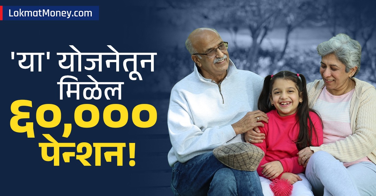 ज्येष्ठ नागरिकांना दरमहा मिळेल ६०,००० पेक्षा जास्त पेन्शन, 'या' योजनेत ...