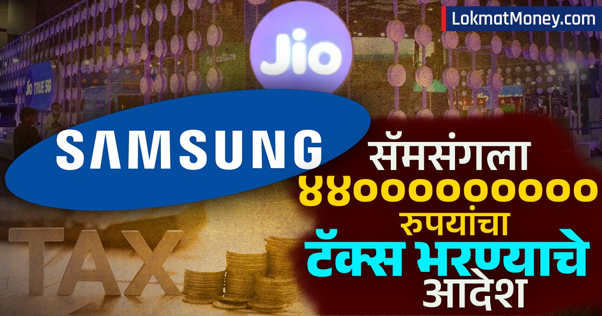 Samsung ला ४४००००००००० रुपयांचा टॅक्स भरण्याचे आदेश; कंपनीने लावला ...