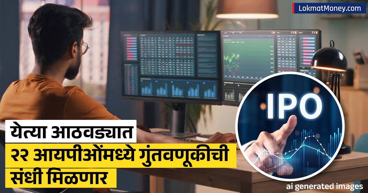 पुढच्या आठवड्यात येणार IPO चा पाऊस, २२ आयपीओंमध्ये मिळणार गुंतवणूकीची संधी; कोणत्या आहेत कंपन्या ...