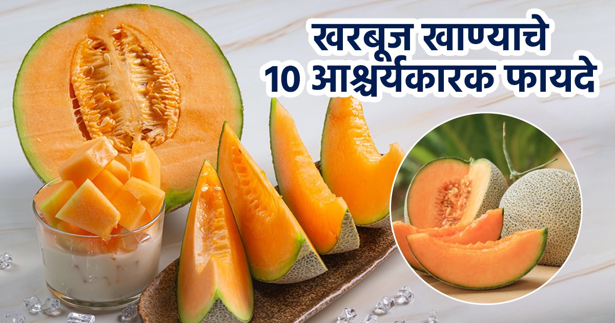 उन्हाळ्यात खरबूज खाण्याचे १० जबरदस्त फायदे; गॅस, अपचन- पोटाचे विकार ...