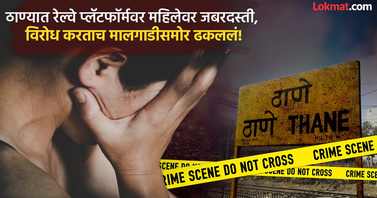 धक्कादायक! ठाण्यात रेल्वे प्लॅटफॉर्मवर महिलेवर बलात्काराचा प्रयत्न, विरोध करताच मालगाडीसमोर ...