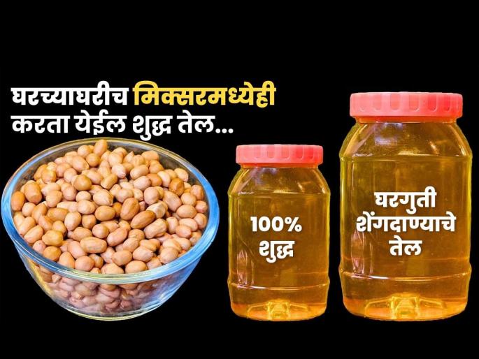 शेंगदाण्याचं तेल घरीच काढता येतं का, मशिन हवं की मिक्सरमध्येही निघतं ...