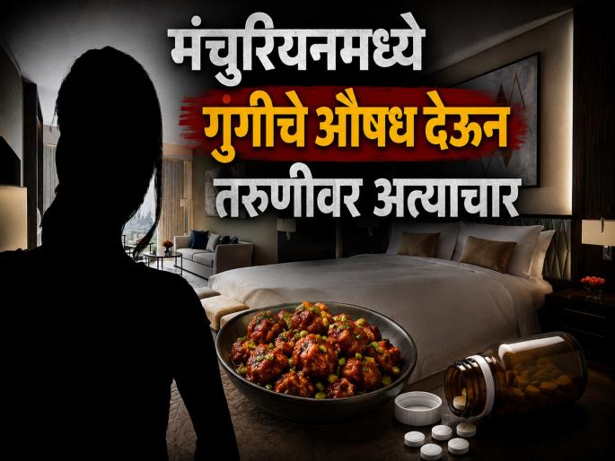 मंचुरियनमधून गुंगीचे औषध देत तरुणीवर अत्याचार; ब्लॅकमेल करत ३ लाख,नऊ ...